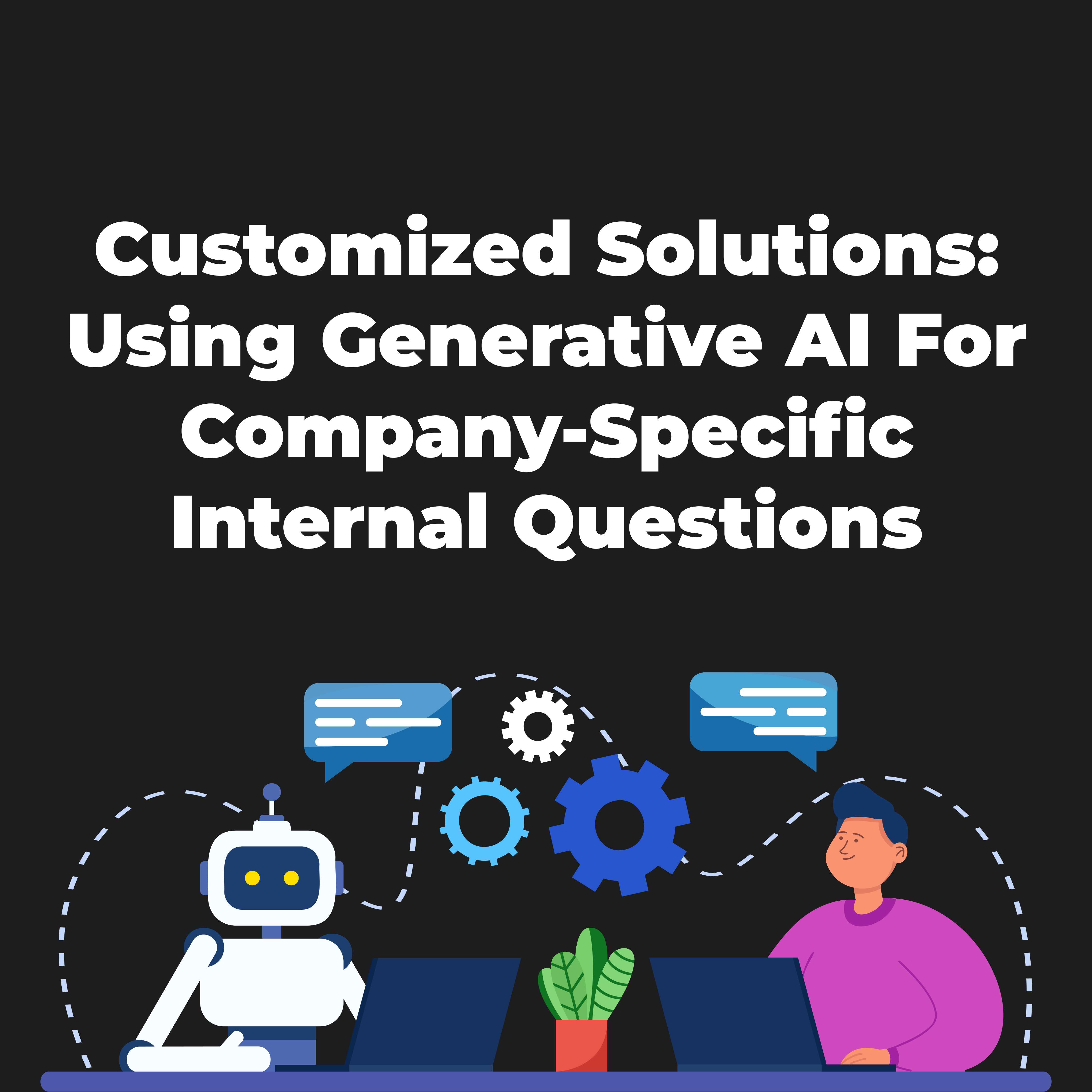 Customized Solutions: Using Generative AI for Company-Specific Internal ...